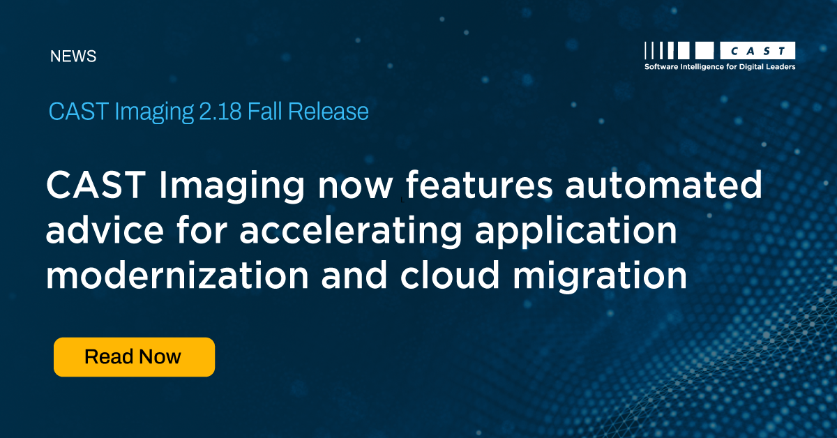 CAST Imaging now features automated advice for accelerating application modernization and cloud ...